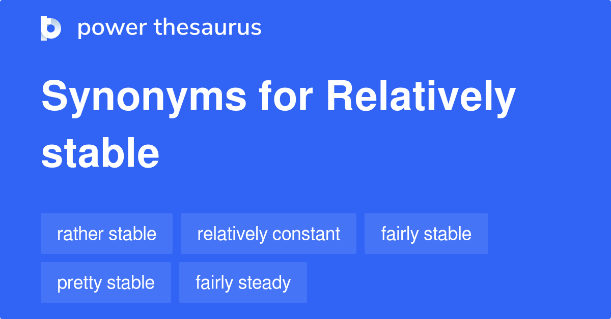 RELATIVELY STABLE Synonyms: 127 Similar Phrases