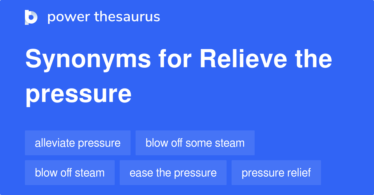 RELIEVE THE PRESSURE Synonyms: 61 Similar Phrases