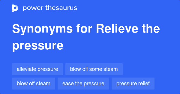 RELIEVE THE PRESSURE Synonyms: 61 Similar Phrases