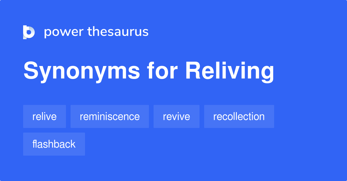 RELIVING Synonyms: 329 Similar Words & Phrases