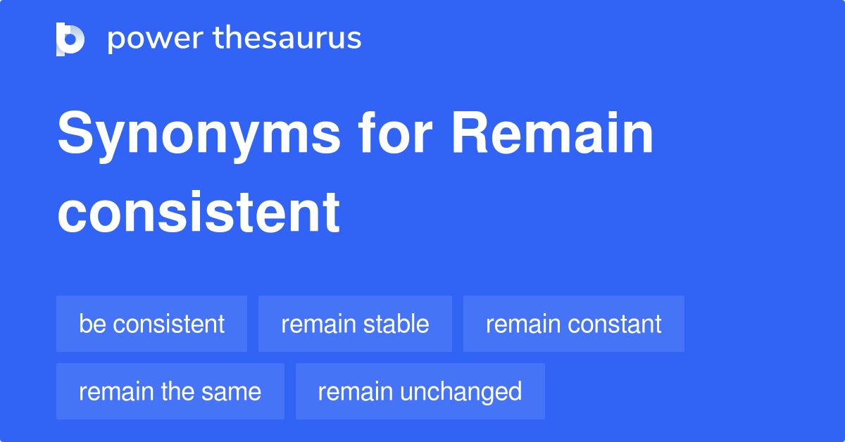 REMAIN CONSISTENT Synonyms: 240 Similar Words & Phrases