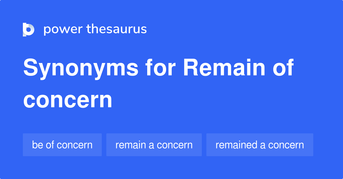 Remain Of Concern synonyms - 58 Words and Phrases for Remain Of Concern