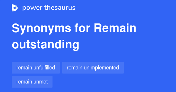 REMAIN OUTSTANDING Synonyms: 49 Similar Phrases