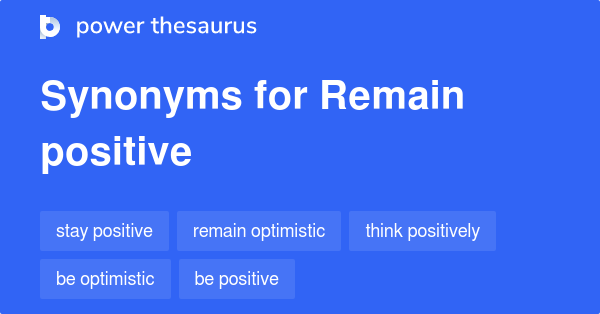 REMAIN POSITIVE Synonyms: 69 Similar Phrases