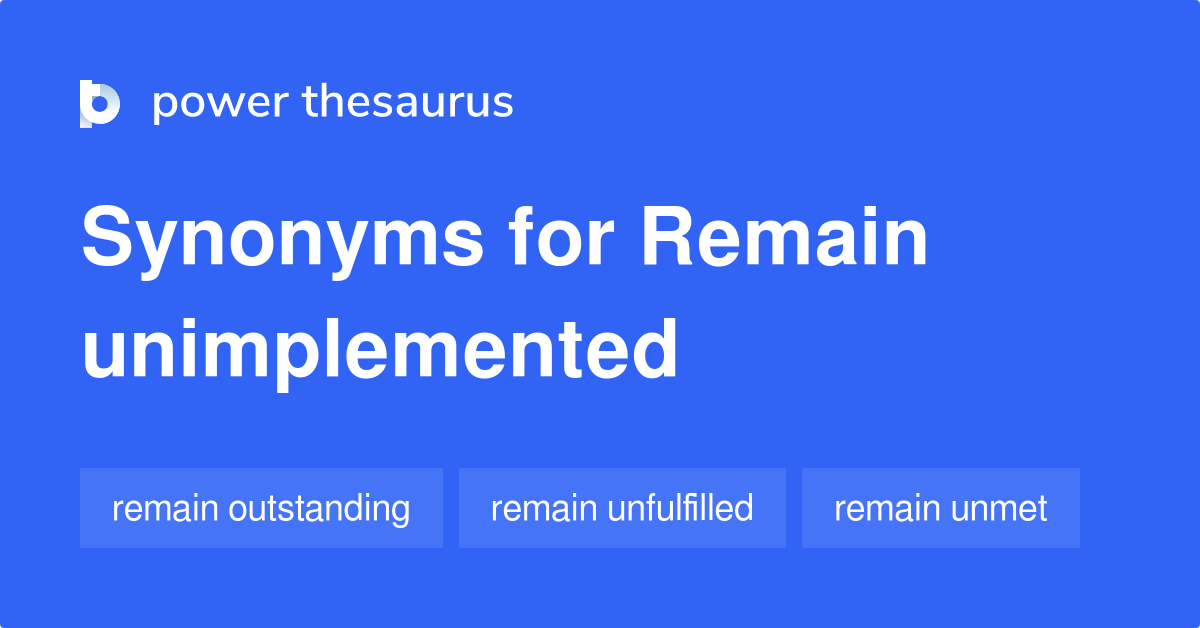 REMAIN UNIMPLEMENTED Synonyms: 43 Similar Phrases