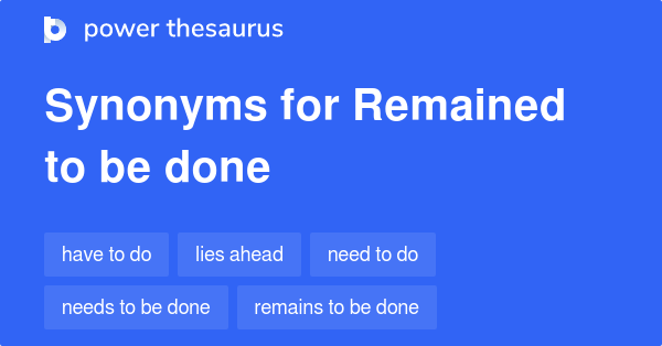 Remained To Be Done synonyms - 73 Words and Phrases for Remained To Be Done