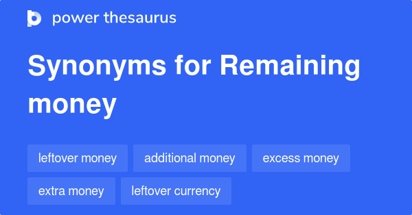REMAINING MONEY Synonyms: 68 Similar Phrases