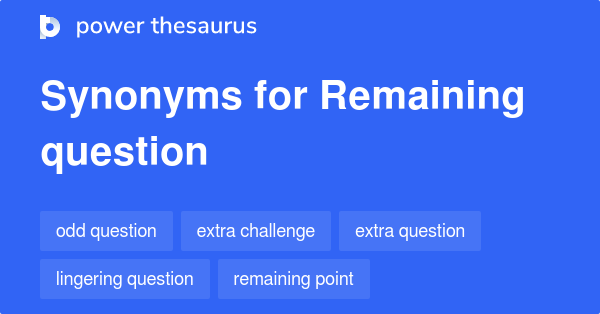 REMAINING QUESTION Synonyms: 21 Similar Phrases