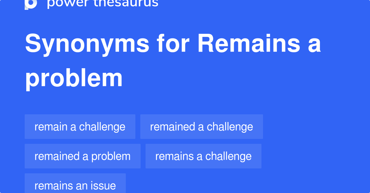 REMAINS A PROBLEM Synonyms: 49 Similar Phrases