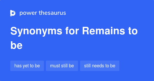 REMAINS TO BE Synonyms: 89 Similar Phrases