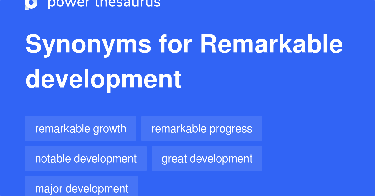 REMARKABLE DEVELOPMENT Synonyms: 221 Similar Phrases