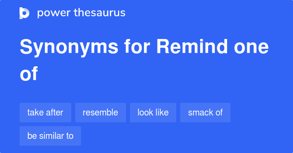 REMIND ONE OF Synonyms: 122 Similar Words & Phrases