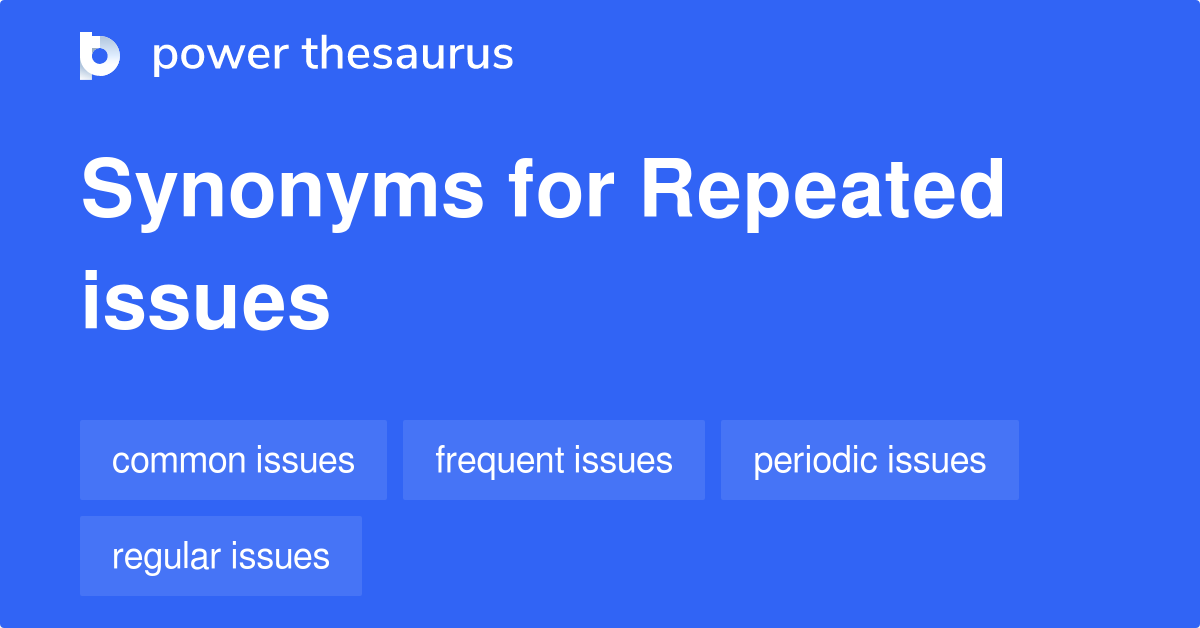 REPEATED ISSUES Synonyms: 19 Similar Phrases