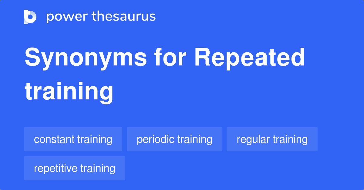 REPEATED TRAINING Synonyms: 18 Similar Phrases