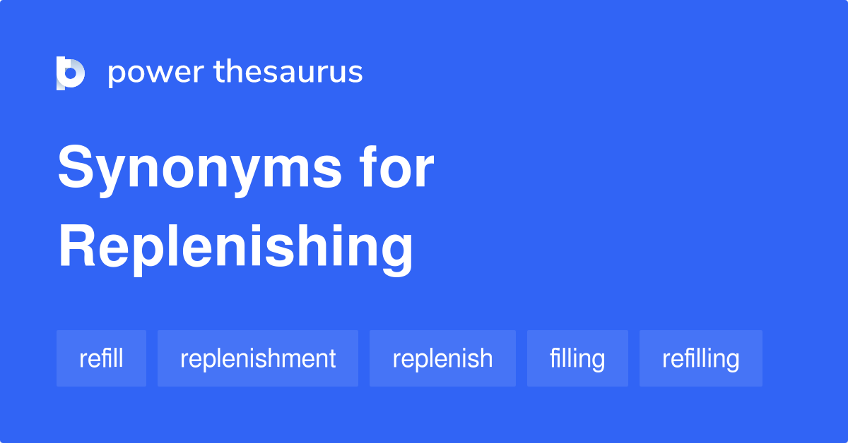 REPLENISHING Synonyms: 419 Similar Words & Phrases