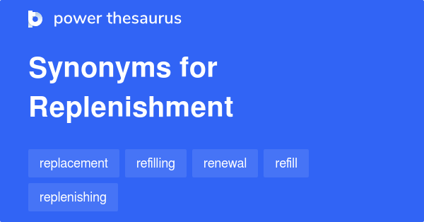 REPLENISHMENT Synonyms: 322 Similar Words & Phrases