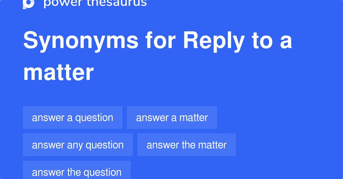 Reply To A Matter synonyms - 55 Words and Phrases for Reply To A Matter