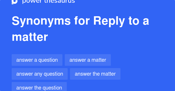 Reply To A Matter synonyms - 55 Words and Phrases for Reply To A Matter
