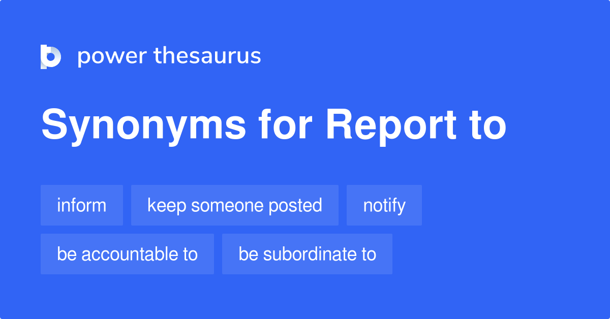 REPORT TO Synonyms: 185 Similar Words & Phrases