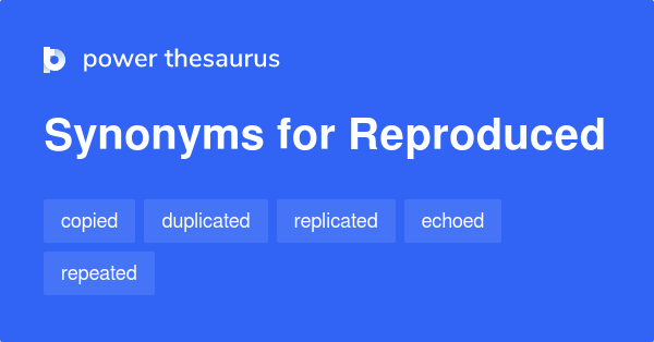 REPRODUCED Synonyms: 822 Similar Words & Phrases