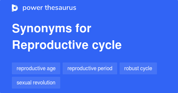 REPRODUCTIVE CYCLE Synonyms: 181 Similar Words & Phrases