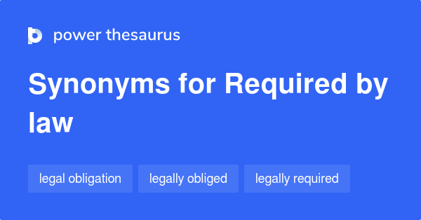 REQUIRED BY LAW Synonyms: 83 Similar Words & Phrases