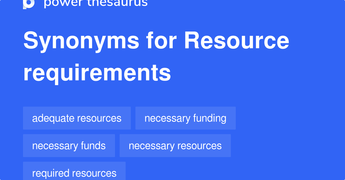 RESOURCE REQUIREMENTS Synonyms: 84 Similar Phrases