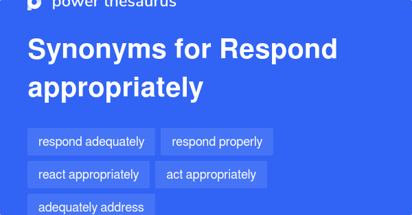 RESPOND APPROPRIATELY Synonyms: 128 Similar Phrases