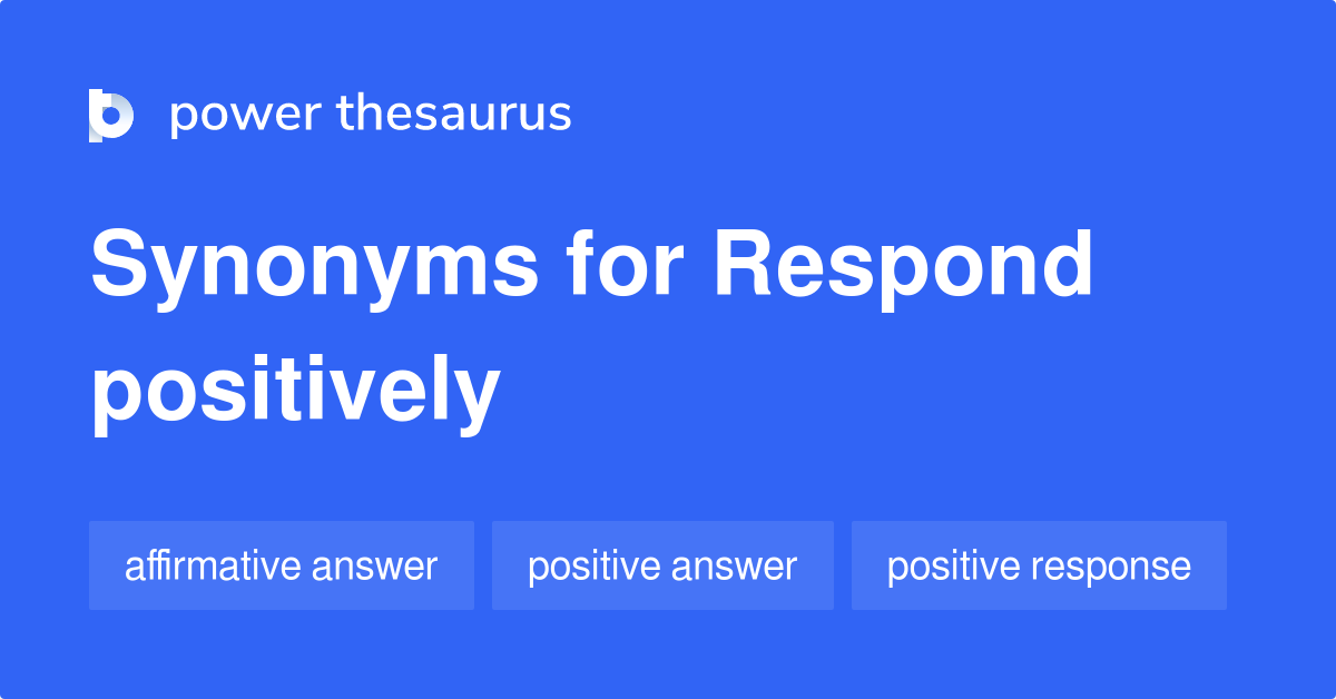 RESPOND POSITIVELY Synonyms: 48 Similar Phrases