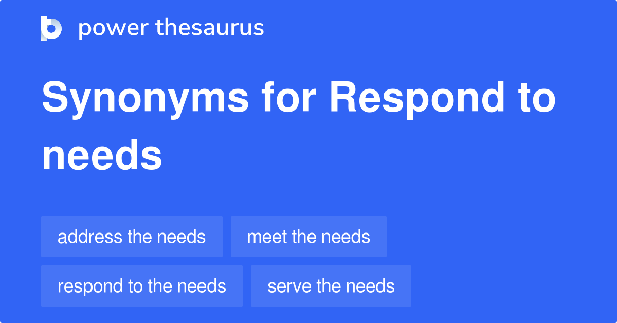 RESPOND TO NEEDS Synonyms: 39 Similar Phrases