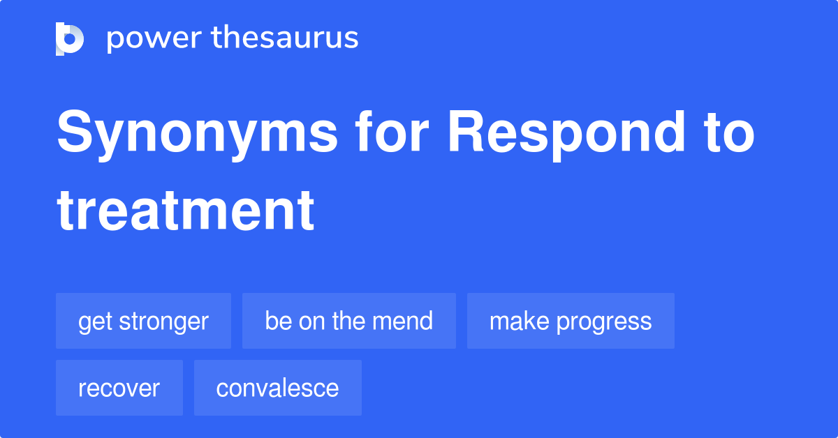 RESPOND TO TREATMENT Synonyms: 66 Similar Words & Phrases