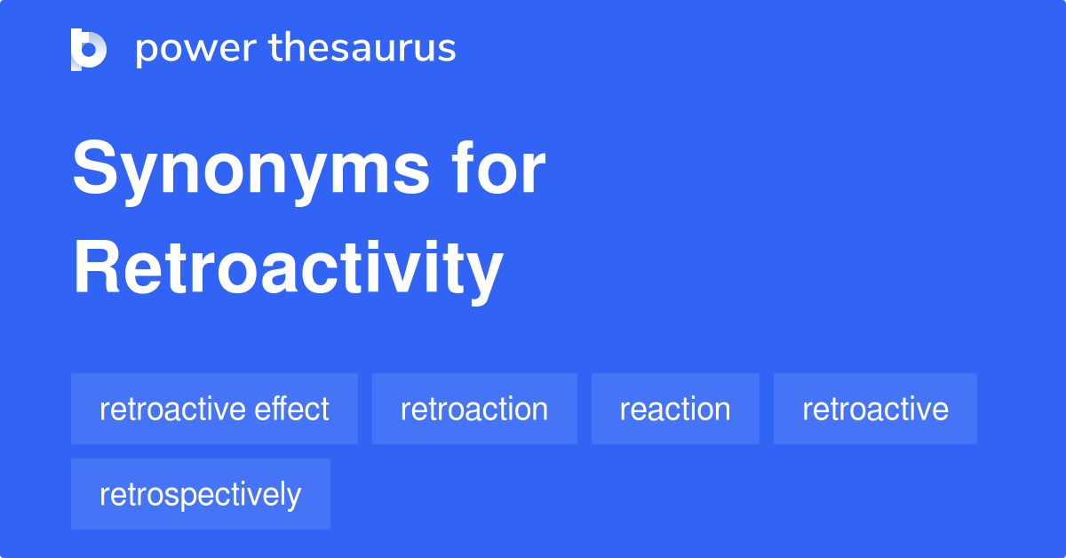 Retroactivity synonyms - 36 Words and Phrases for Retroactivity
