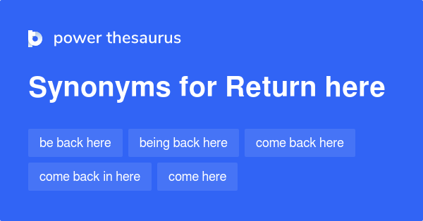 Return Here synonyms - 58 Words and Phrases for Return Here