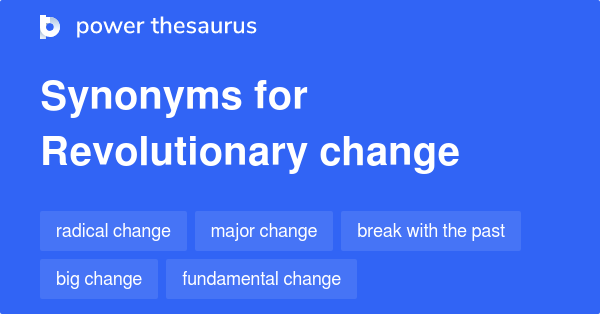 REVOLUTIONARY CHANGE Synonyms: 566 Similar Words & Phrases
