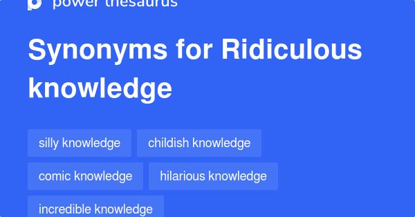 Ridiculous Knowledge synonyms - 10 Words and Phrases for Ridiculous ...
