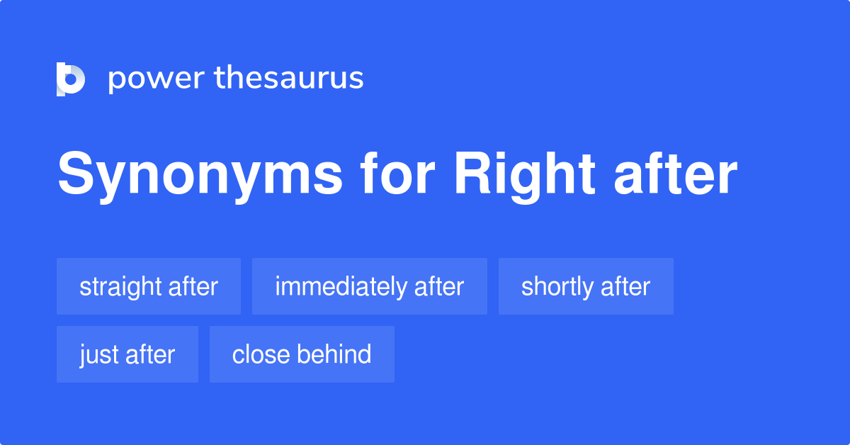 RIGHT AFTER Synonyms: 284 Similar Words & Phrases
