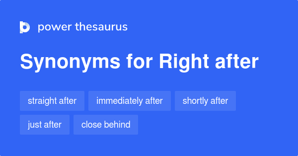 RIGHT AFTER Synonyms: 284 Similar Words & Phrases