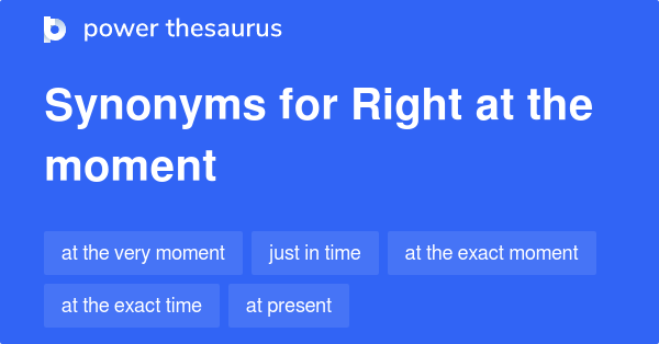 Right At The Moment synonyms - 42 Words and Phrases for Right At The Moment