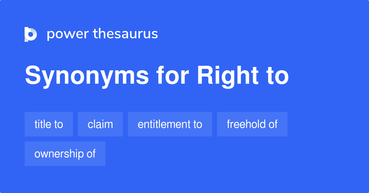 RIGHT TO Synonyms: 97 Similar Words & Phrases