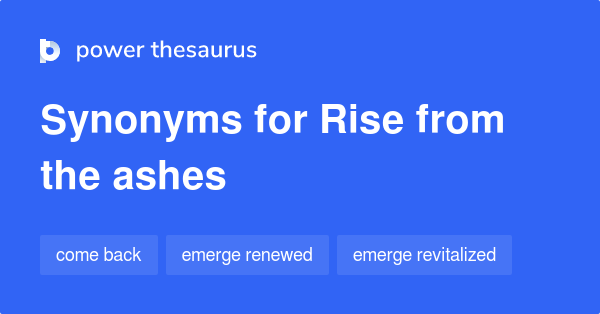 RISE FROM THE ASHES Synonyms: 98 Similar Words & Phrases