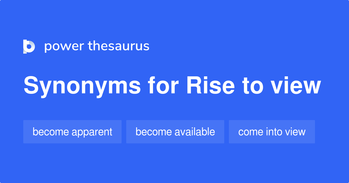 Rise To View synonyms - 75 Words and Phrases for Rise To View