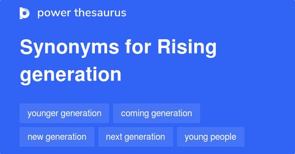RISING GENERATION Synonyms: 261 Similar Words & Phrases