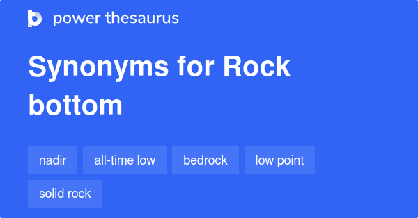 ROCK BOTTOM Synonyms: 431 Similar Words & Phrases