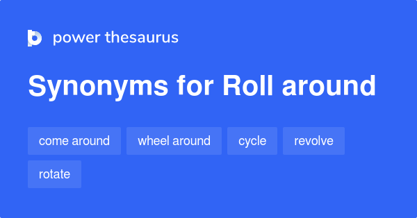 ROLL AROUND Synonyms: 70 Similar Words & Phrases