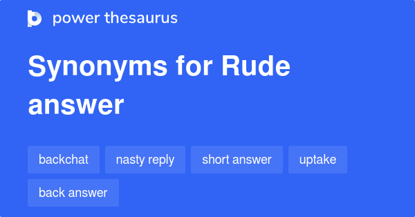 RUDE ANSWER Synonyms: 47 Similar Words & Phrases