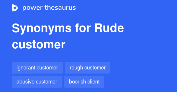 RUDE CUSTOMER Synonyms: 52 Similar Phrases
