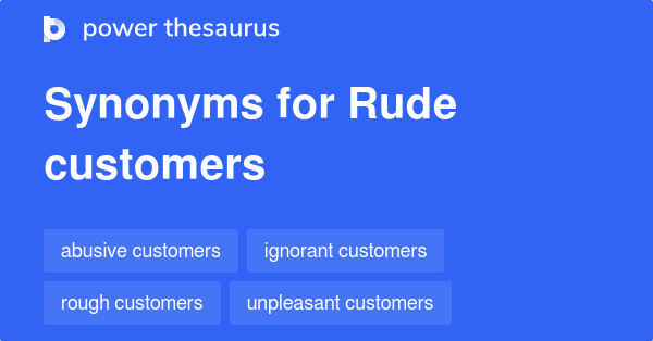 RUDE CUSTOMERS Synonyms: 38 Similar Phrases