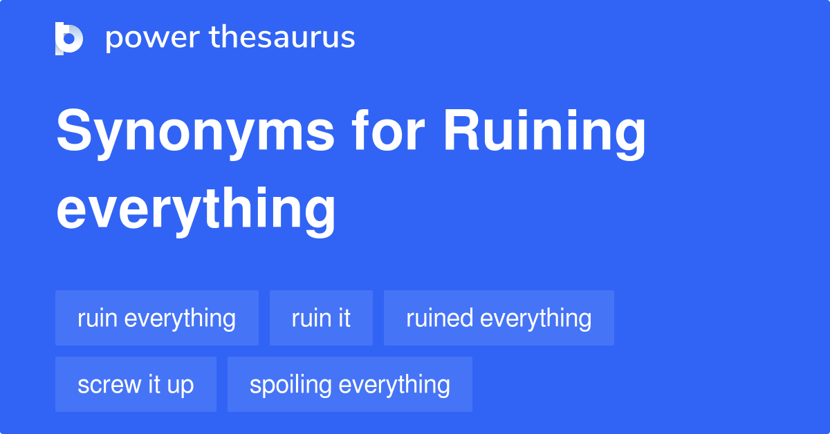 RUINING EVERYTHING Synonyms: 89 Similar Phrases