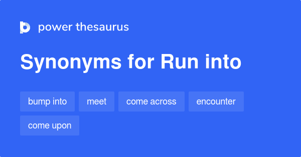RUN INTO Synonyms: 324 Similar Words & Phrases
