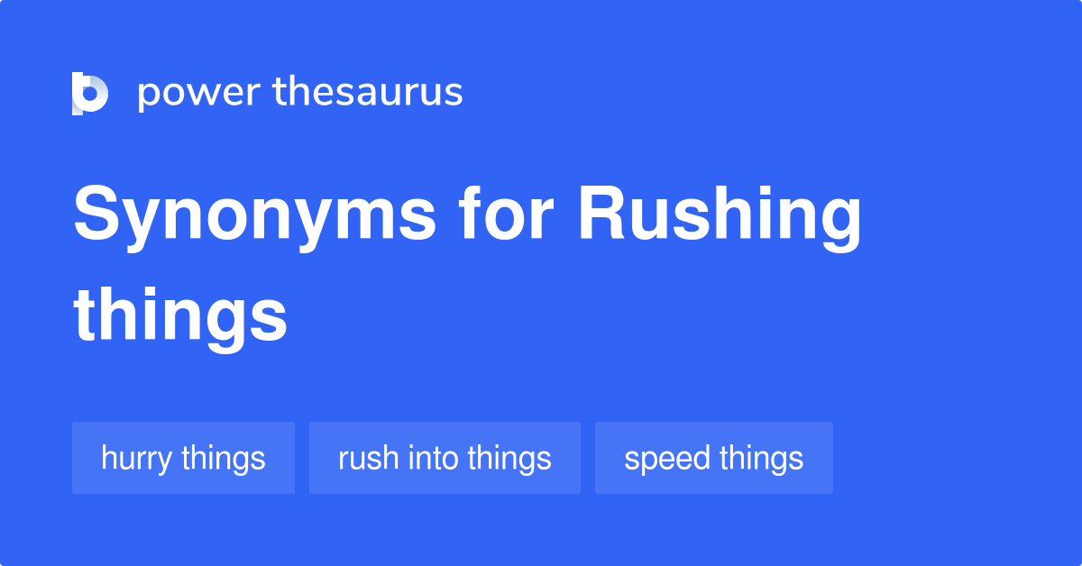 RUSHING THINGS Synonyms: 49 Similar Phrases